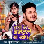 Dhodhi Ke Banwale Ba Khop - Bullet Raja - mp3 download | lyric - NhacCuaTui